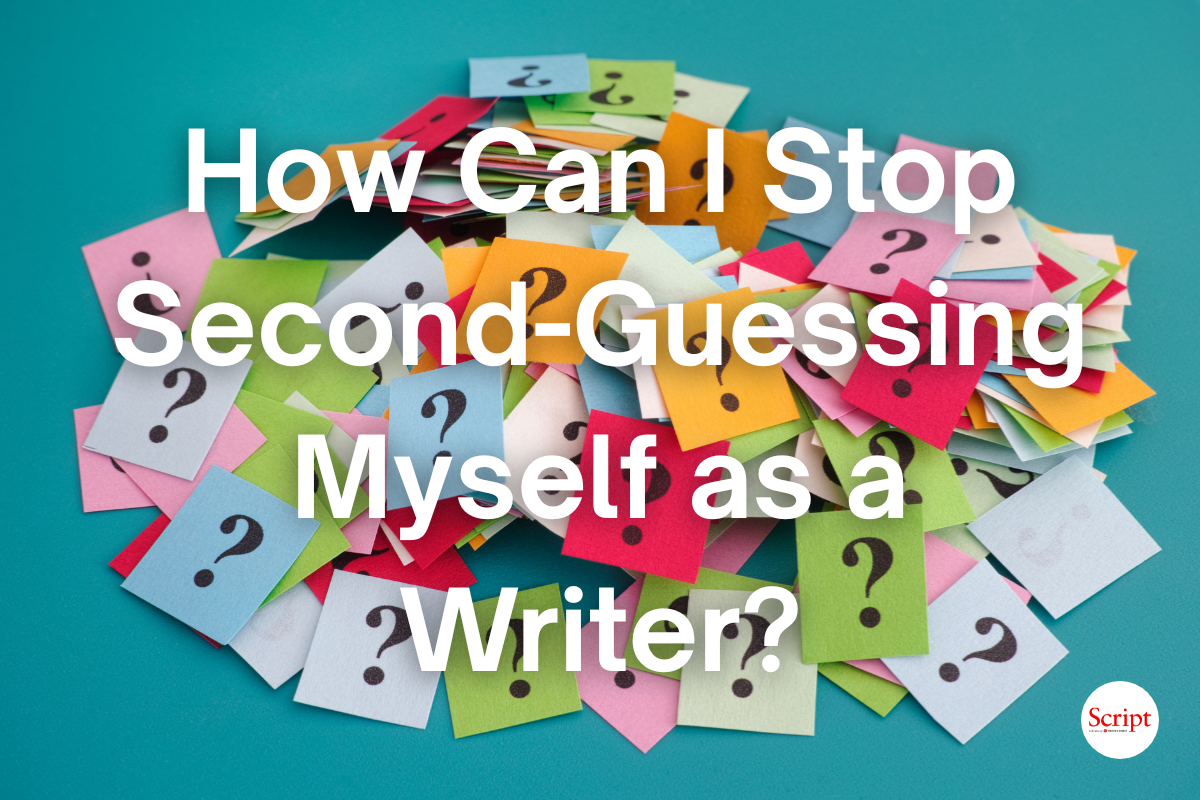 How Can I Stop Second-Guessing Myself as a Writer? - Script Magazine