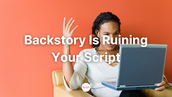Backstory Is Ruining Your Script - Script Magazine