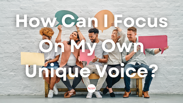 How Can I Focus On My Own Unique Voice? - Script Magazine