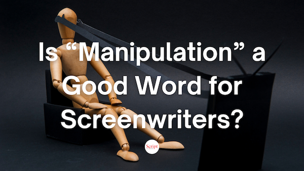 Is “Manipulation” a Good Word for Screenwriters? - Script Magazine