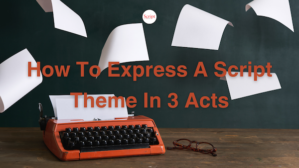 How To Express A Script Theme In 3 Acts - Script Magazine