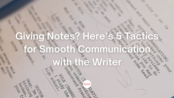 Giving Notes? Here’s 5 Tactics for Smooth Communication with the Writer